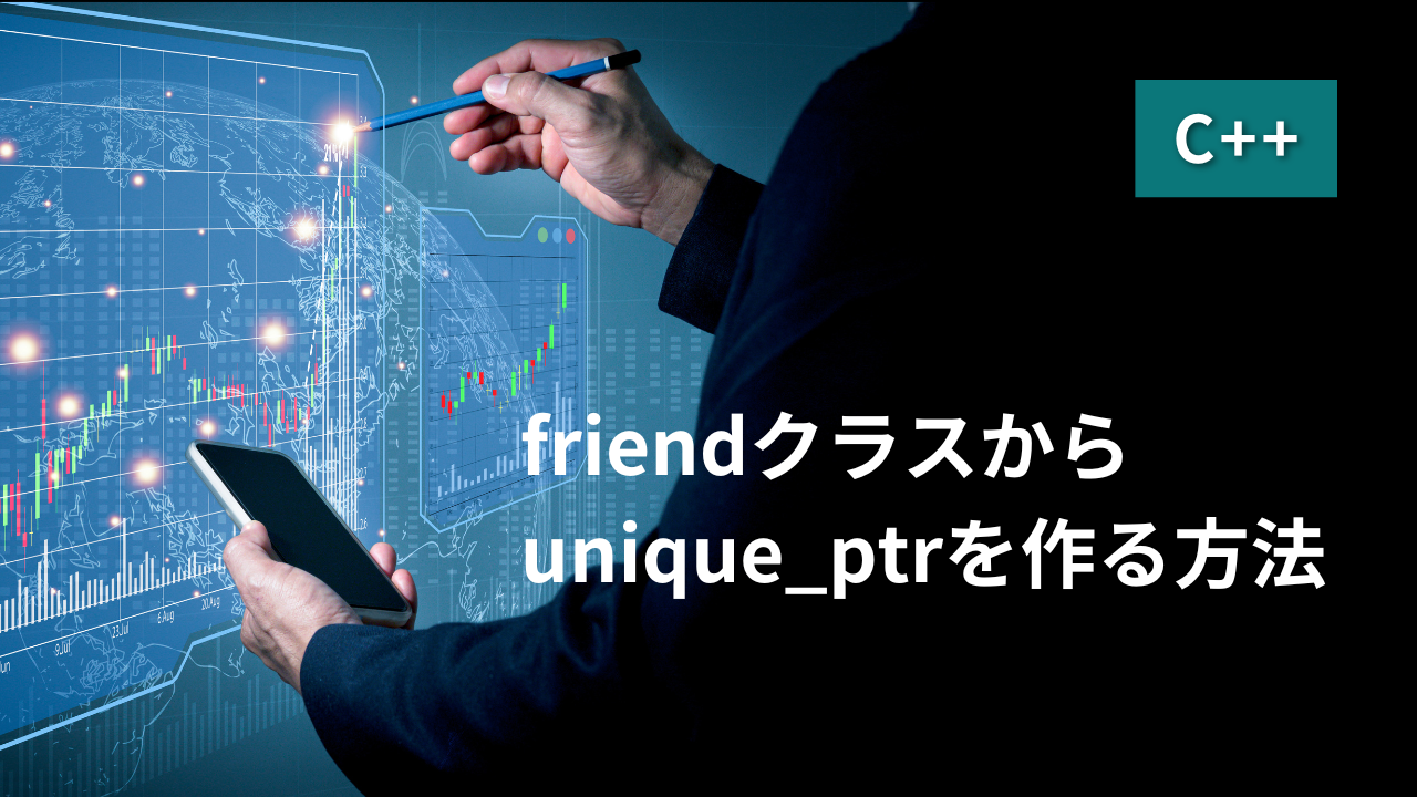 【C++】 friendクラスからunique_ptrを作る方法｜TechTopic